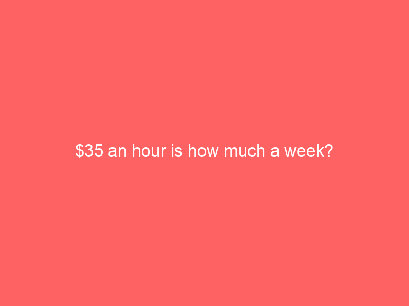 $35 an hour is how much a week? - TakeSalary